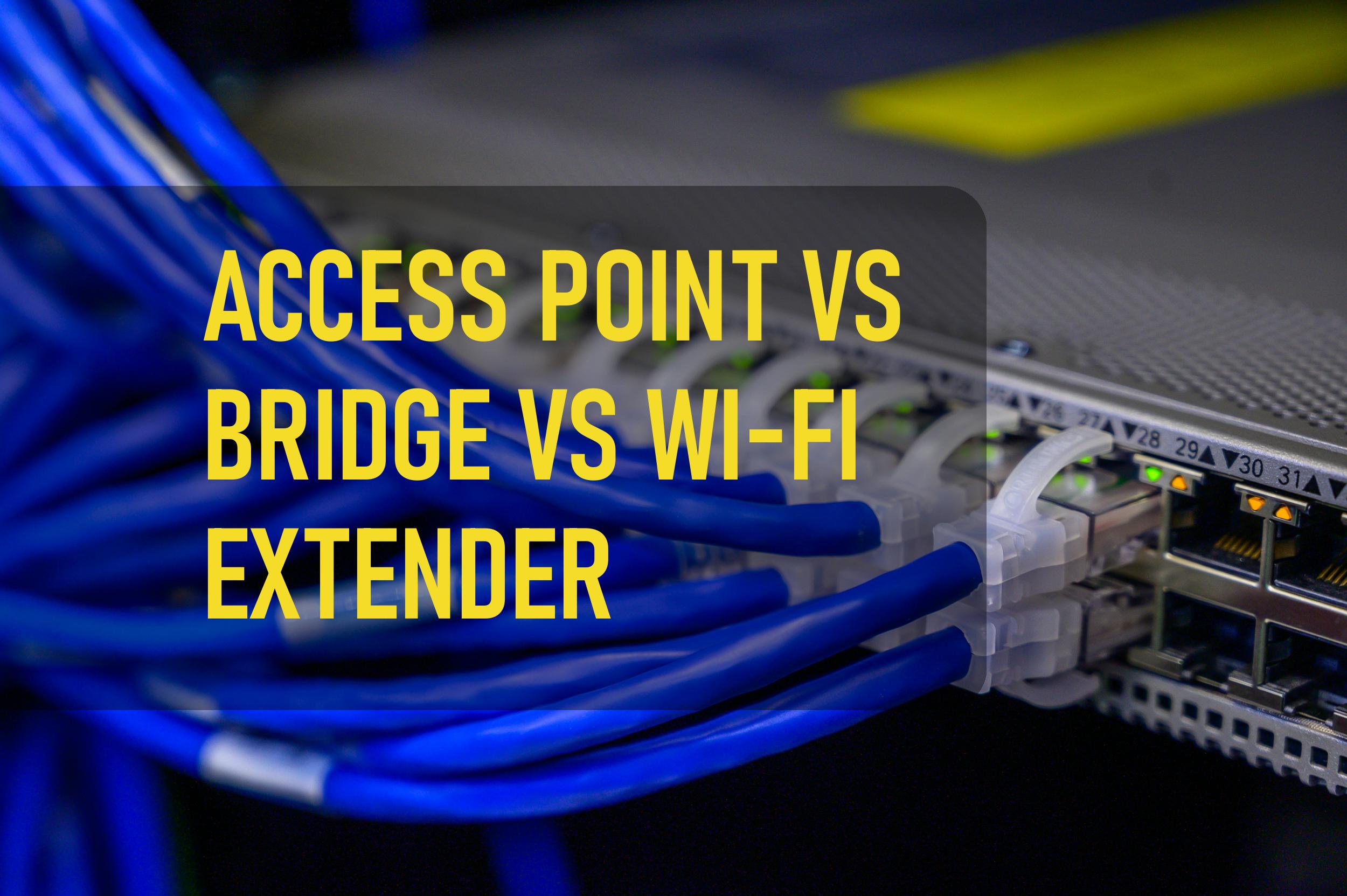 Access Point vs Bridge vs Wi-Fi Extender: Understanding the Differences ...
