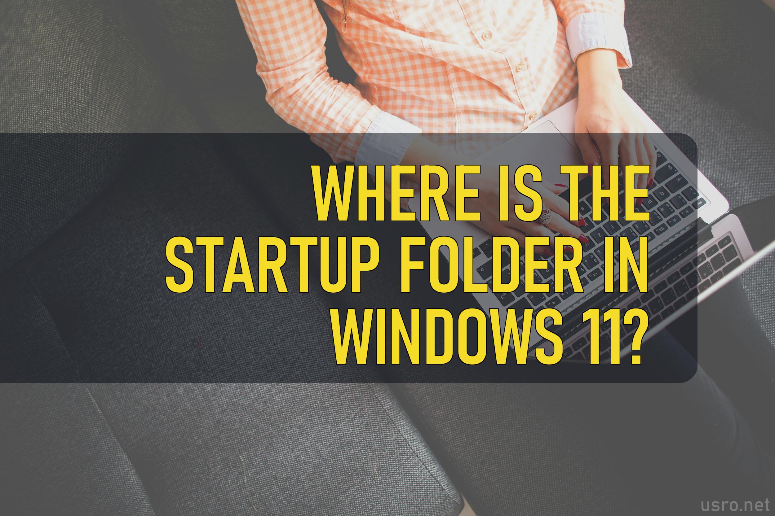 Where Is the Startup Folder in Windows 11? – Ultimate Systems Blog